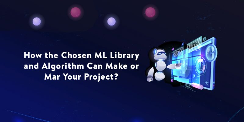 How the Chosen ML Library and Algorithm Can Make or Mar Your Project?