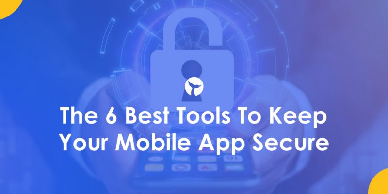 The 6 Best Tools To Keep Your Mobile App Secure